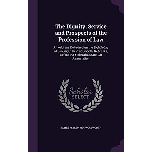 The Dignity, Service and Prospects of the Profession of Law: An Address Delivered on the Eighth day of January, 1877, at Lincoln, Nebraska, Before the Nebraska State Bar Association