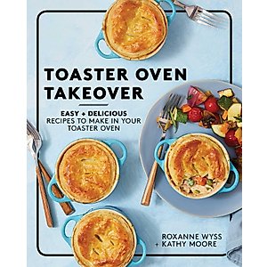 Toaster Oven Takeover: Easy and Delicious Recipes to Make in Your Toaster Oven: A Cookbook