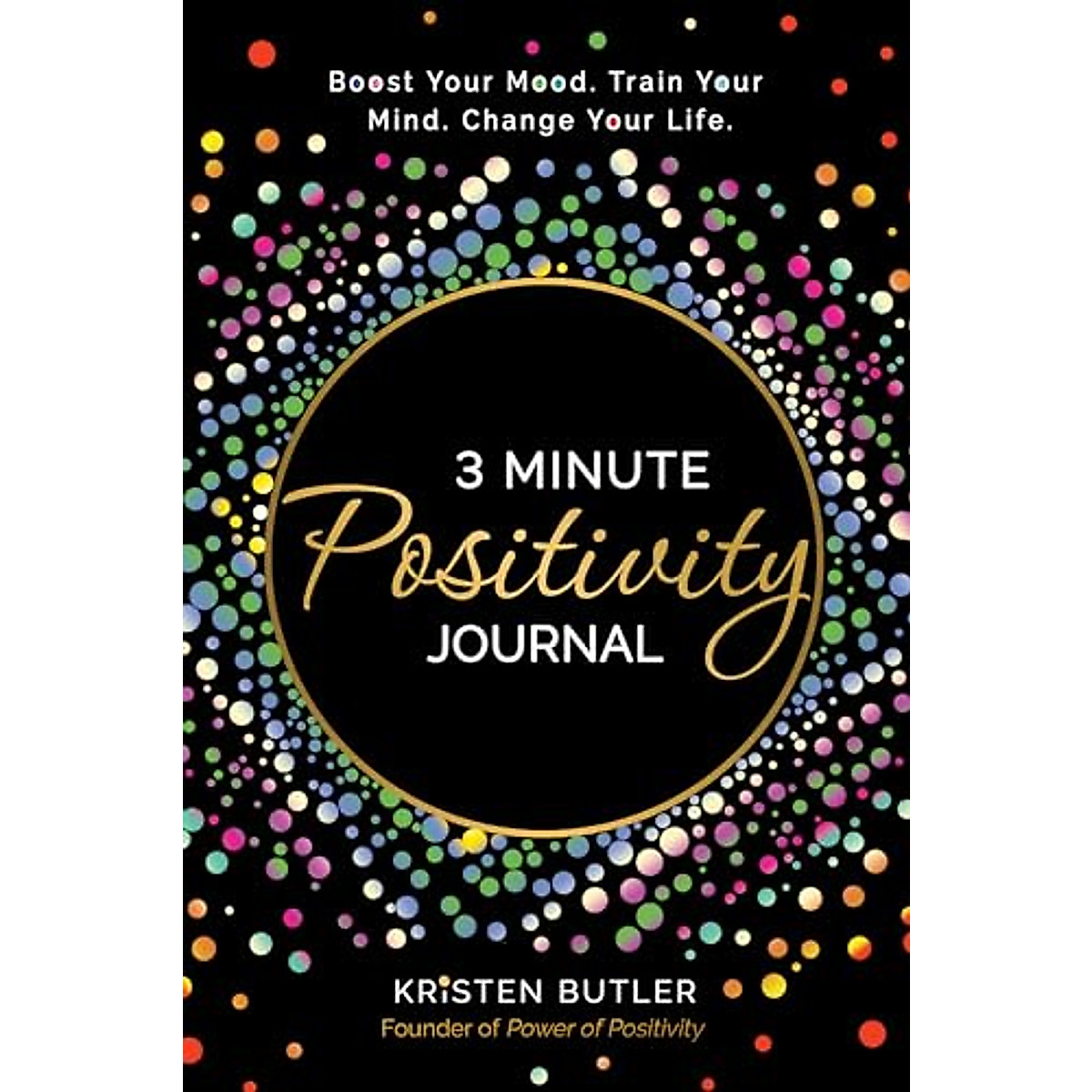 3 Minute Positivity Journal: Boost Your Mood. Train Your Mind. Change Your Life.