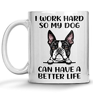 Funny Boston Terrier Gifts Coffee Mug, I Work Hard So My Dog Can Have A Better Life, Dog Mom Dog Dad Mugs, Dog Gifts For Dog Owners, Dog Lovers Gifts, Dog Mom Gifts For Women and Men