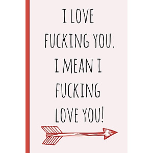 I love fucking you. I mean I fucking love you!: a funny lined notebook. Blank novelty journal with a shit joke on the cover, perfect as a gift (& better than a card) for your amazing partner!