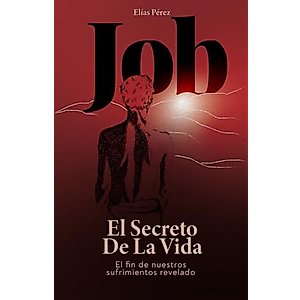JOB, EL SECRETO DE LA VIDA: El fin de nuestros sufrimientos revelado (Spanish Edition)