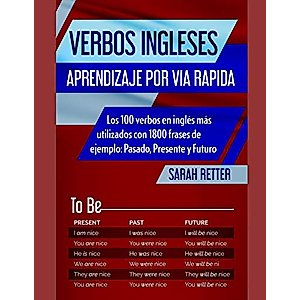 VERBOS INGLESES: APRENDIZAJE POR VIA RAPIDA: Los 100 verbos en inglés más utilizados con 1800 frases de ejemplo: Pasado, Presente y Futuro. (INGLES PARA HISPANO PARLANTES.) (Spanish Edition)
