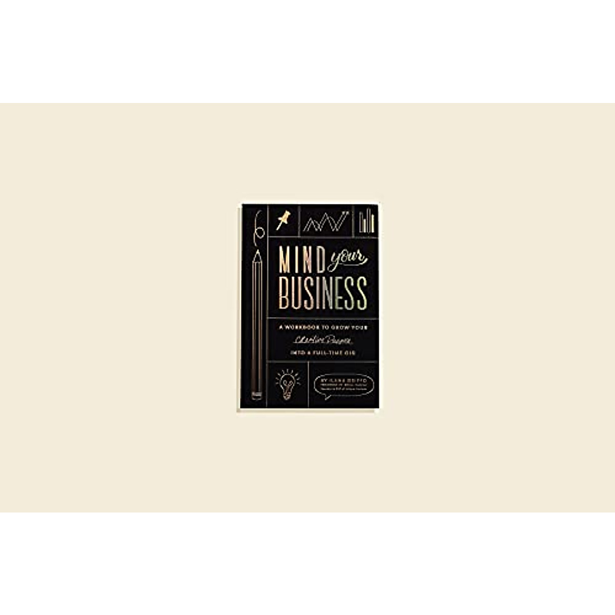 Mind Your Business: A Workbook to Grow Your Creative Passion Into a Full-time Gig
