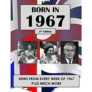 Born in 1967: News from every week of 1967. How times have changed from 1967 to the 21st century. A birthday gift book for women and men.