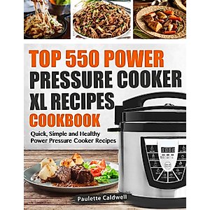 Top 550 Power Pressure Cooker XL Recipes Cookbook: Quick, Simple and Healthy Power Pressure Cooker Recipes (Power Pressure Cooker XL Cookbook)