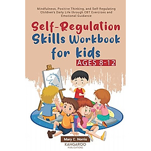 Self-Regulation Skills Workbook for Kids (8-12): Mindfulness, Positive Thinking, and Self-Regulating Children's Daily Life through CBT Exercises and Emotional Guidance