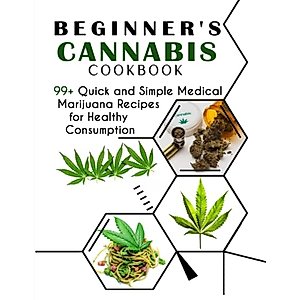 BEGINNER'S CANNABIS cookbook: 99+ Quick and Simple Medical Marijuana Recipes for Healthy Consumption