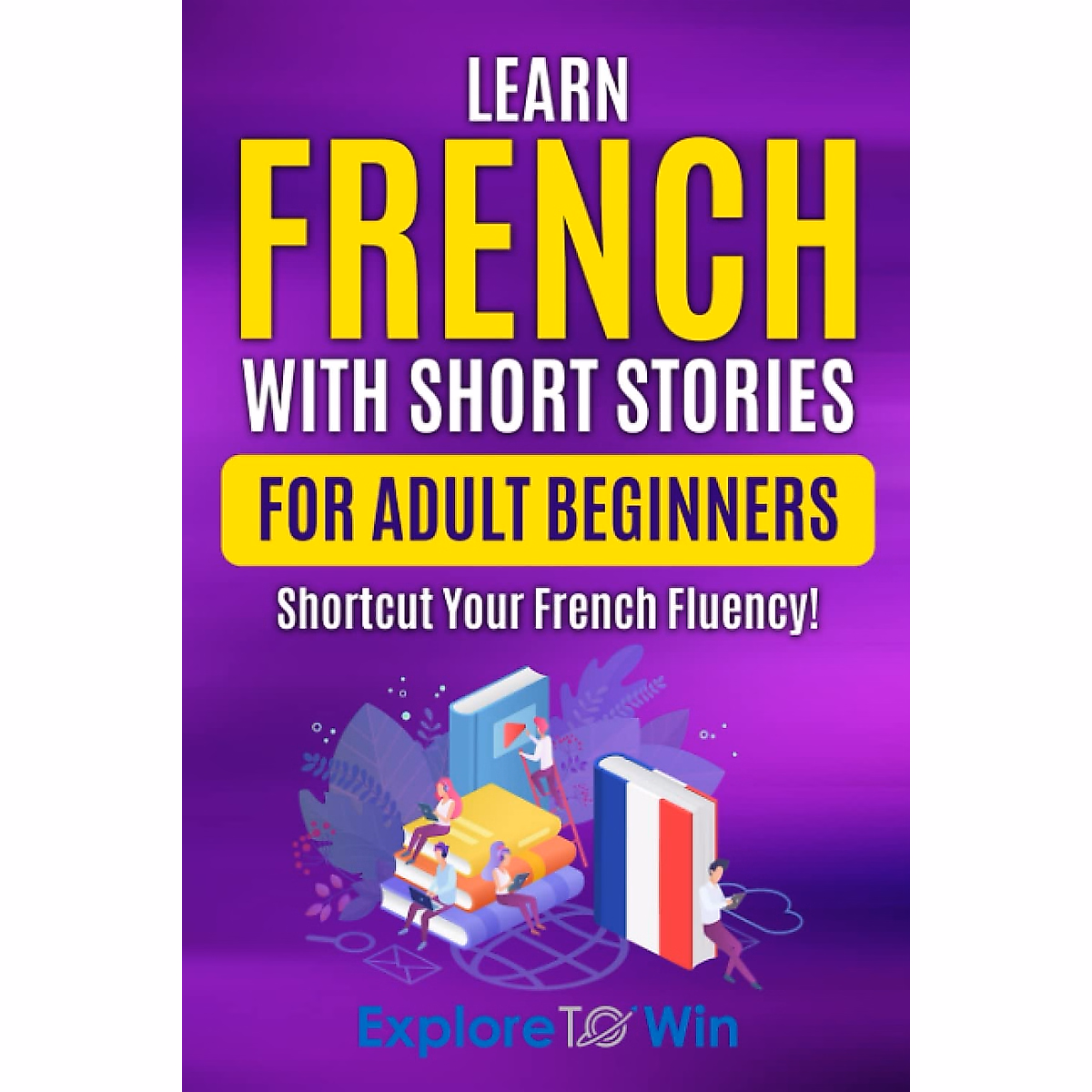 Learn French with Short Stories for Adult Beginners: Shortcut Your French Fluency! (Fun & Easy Reads) (Learn French For Adults)