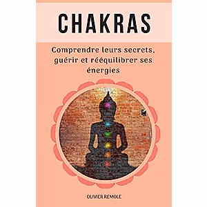 Chakras : comprendre leurs secrets, guérir et rééquilibrer ses énergies (French Edition)