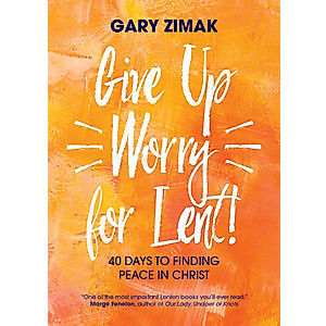 Give Up Worry for Lent!: 40 Days to Finding Peace in Christ