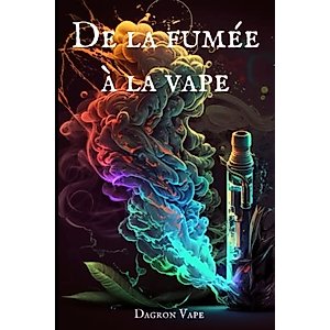 De la fumée à la vape: le guide pour vapoteurs débutants et experts (French Edition)
