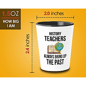 Bubble Hugs Occupation Shot Glass 1.5oz - History Teachers Always Bring Up The Past - Grateful Quotes for History Teacher Amazing Person Appreciation Classroom Historian