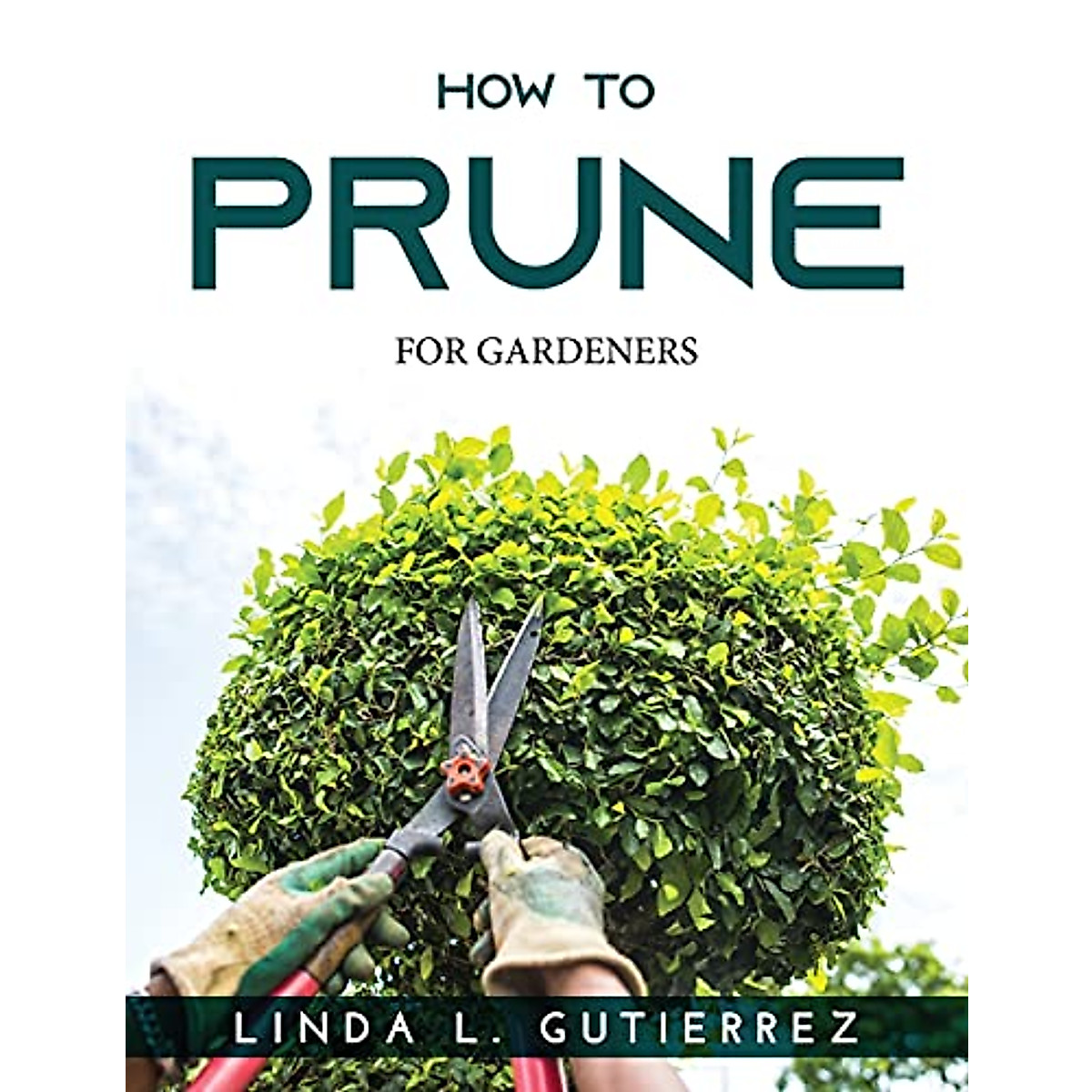 How to Prune: For Gardeners