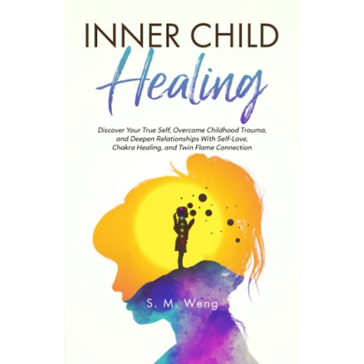 Inner Child Healing: Discover Your True Self, Overcome Childhood Trauma, and Deepen Relationships With Self-Love, Chakra Healing, and Twin Flame Connection