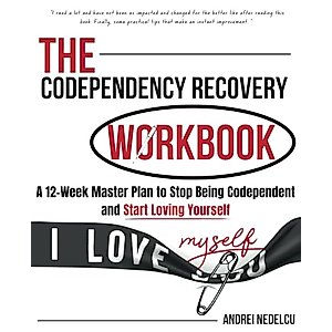 The Codependency Recovery Workbook: A12-Week Master Plan to Stop Being Codependent and Start Loving Yourself (Breaking Free from Toxic Relationships)
