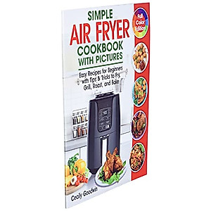 Simple Air Fryer Cookbook with Pictures: Easy Recipes for Beginners with Tips & Tricks to Fry, Grill, Roast, and Bake | Your Everyday Air Fryer Book