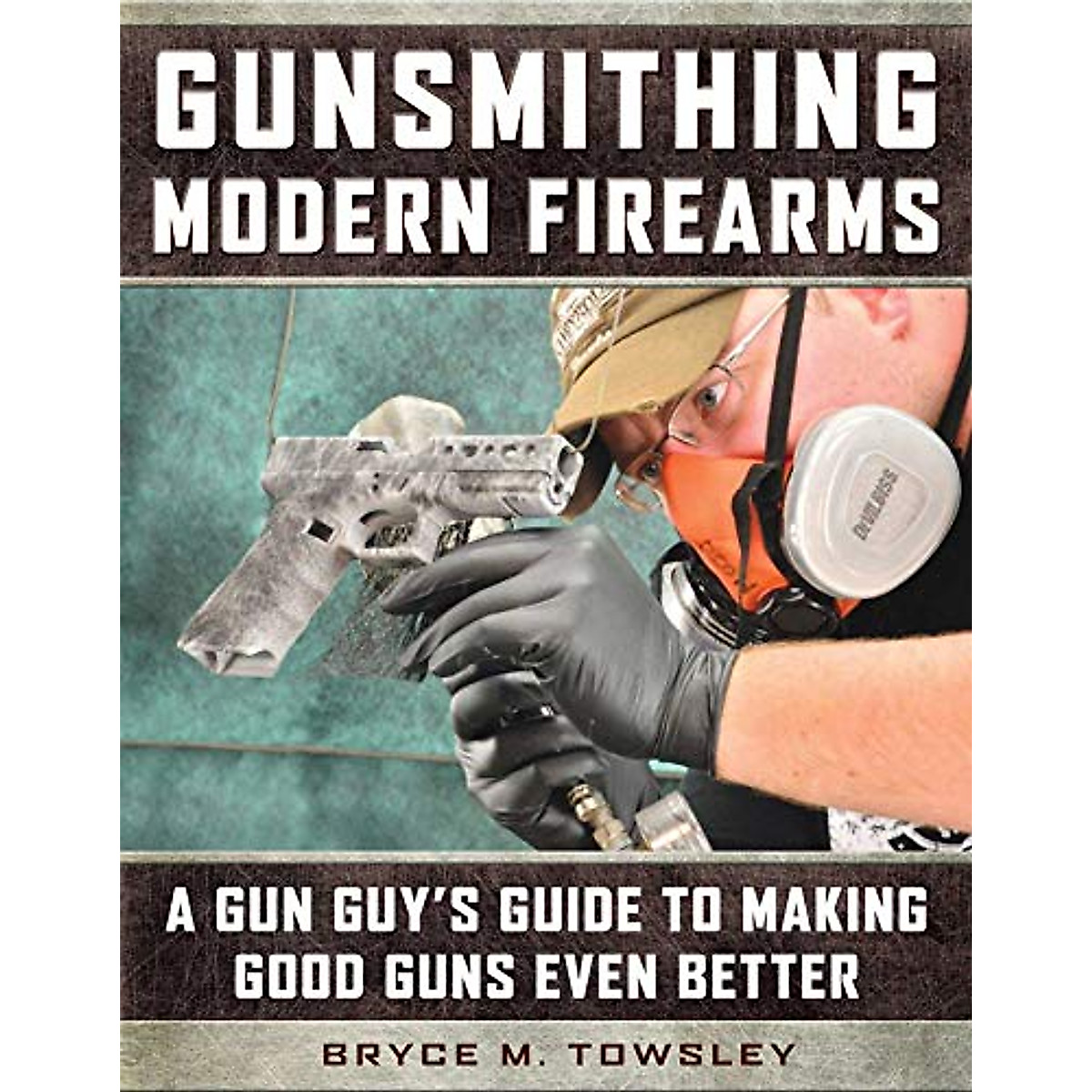 Gunsmithing Modern Firearms: A Gun Guy's Guide to Making Good Guns Even Better