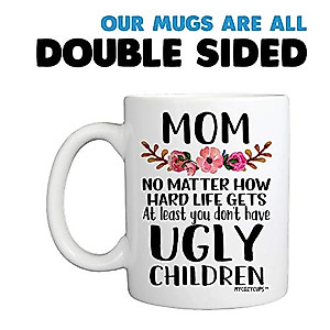 Mom, At Least You Don't Have Ugly Children Coffee Mug - 11oz Cup for Mother's Day, Birthday, Christmas, Anniversary, Valentine's Day, for Mother, Mommy from Daughter, Son