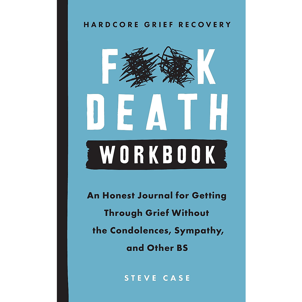 Hardcore Grief Recovery Workbook: An Honest Journal for Getting through Grief without the Condolences, Sympathy, and Other BS (F*ck Death)