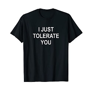 I Just Tolerate You, Funny, Jokes, Sarcastic T-Shirt