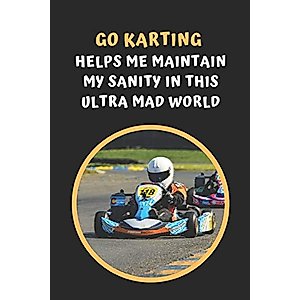 Go Karting Helps Me Maintain My Sanity In This Ultra Mad World: Go Kart Themed Novelty Lined Notebook / Journal To Write In Perfect Gift Item (6 x 9 inches)