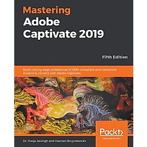 Mastering Adobe Captivate 2019 - Fifth Edition: Build cutting edge professional SCORM compliant and interactive eLearning content with Adobe Captivate