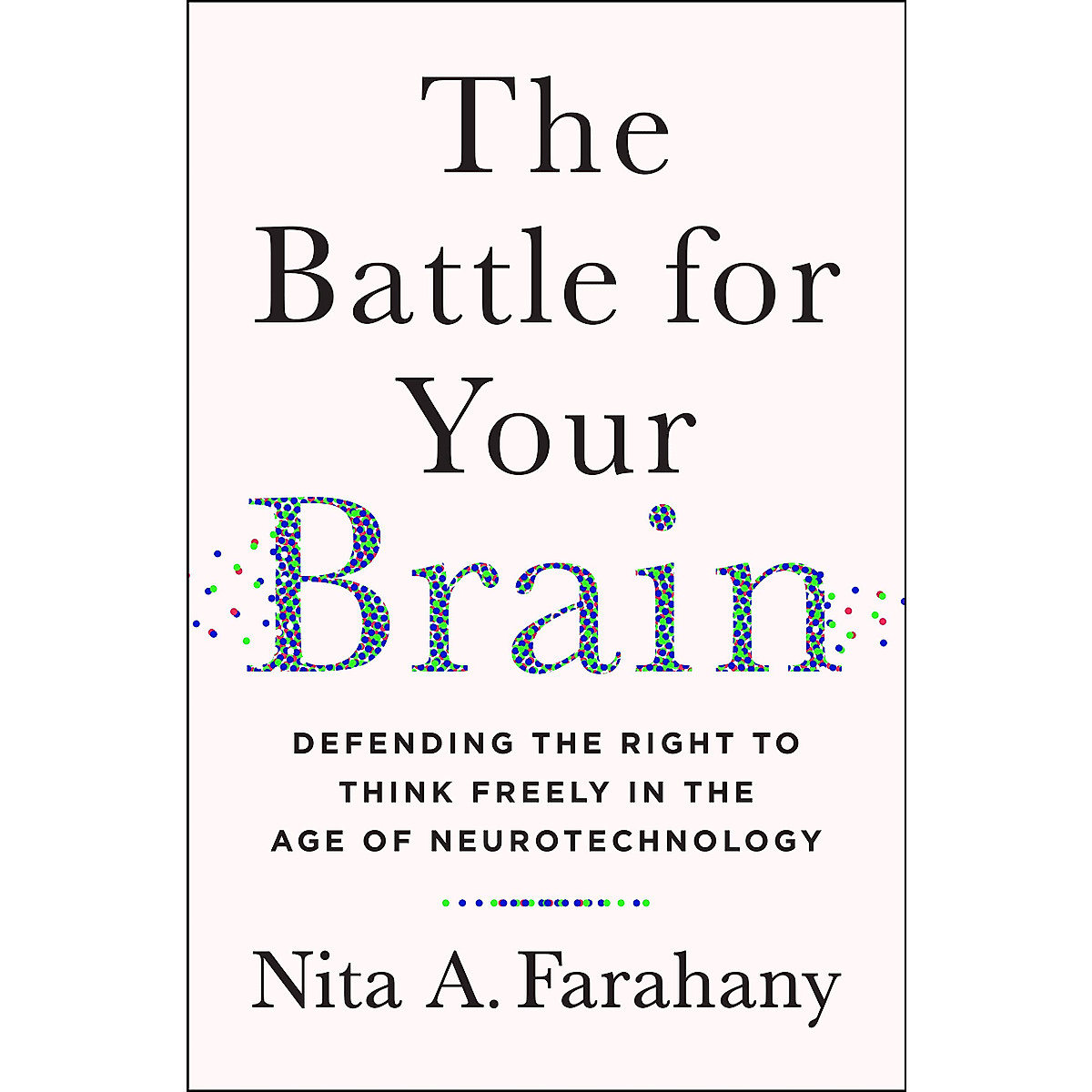 The Battle for Your Brain: Defending the Right to Think Freely in the Age of Neurotechnology