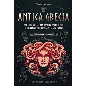 Antica Grecia: Una guida agli dèi, dee, divinità, titani ed eroi greci classici: Zeus, Poseidone, Apollo e altri (Libro per alunni e giovani lettori) (Mitologia Accattivante) (Italian Edition)