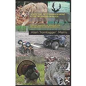 WHITETAIL DEER MANAGEMENT & THE WEEKEND HUNTER: Real Life Approach for Whitetail Deer Management as a Small Landowner