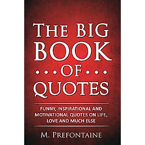 The Big Book of Quotes: Funny, Inspirational and Motivational Quotes on Life, Love and Much Else (Quotes For Every Occasion)
