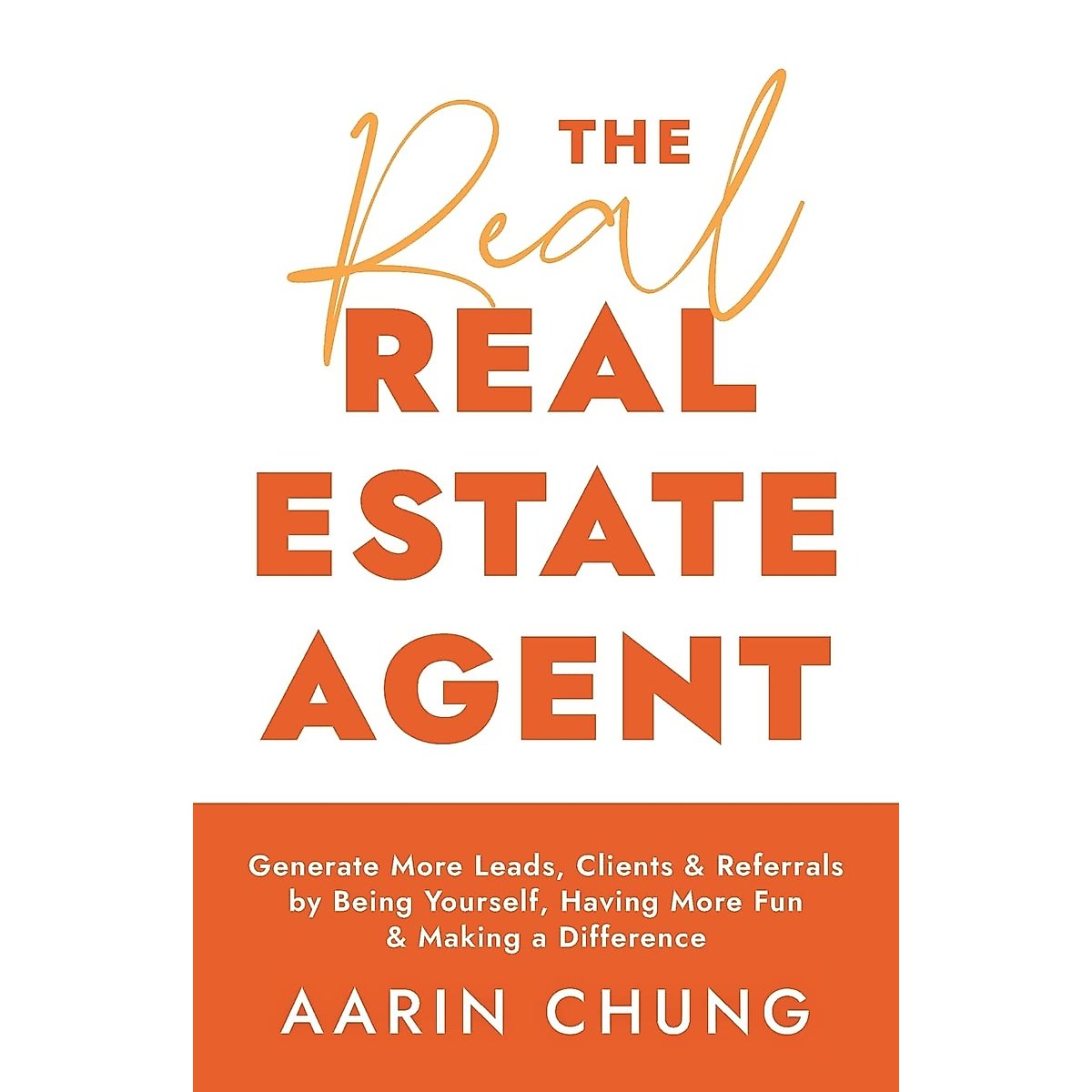 The Real Real Estate Agent: Generate More Leads, Clients, and Referrals by Being Yourself, Having More Fun, and Making a Difference