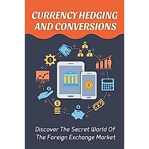Currency Hedging And Conversions: Discover The Secret World Of The Foreign Exchange Market: Currency Markets