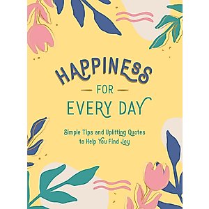 Happiness for Every Day: Simple Tips and Uplifting Quotes to Help You Find Joy