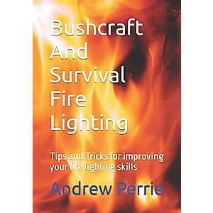 Bushcraft And Survival Fire Lighting: Tips and Tricks for improving your fire lighting skills