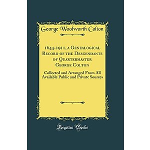 A Genealogical Record of the Descendants of Quartermaster George Colton, 1644-1911: Collected and Arranged From All Available Public and Private Sources (Classic Reprint)