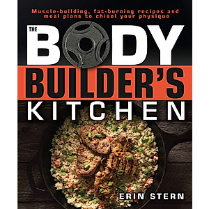 The Bodybuilder's Kitchen: 100 Muscle-Building, Fat Burning Recipes, with Meal Plans to Chisel Your Physique