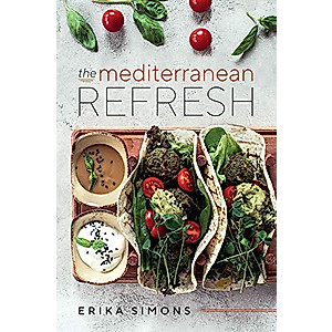 The Mediterranean Refresh - Over 100 Time Tested Delicious and Healthy Recipes For Living Your Best Life!