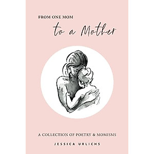 From One Mom to a Mother: Poetry & Momisms (Jessica Urlichs: Early Motherhood Poetry & Prose Collection)