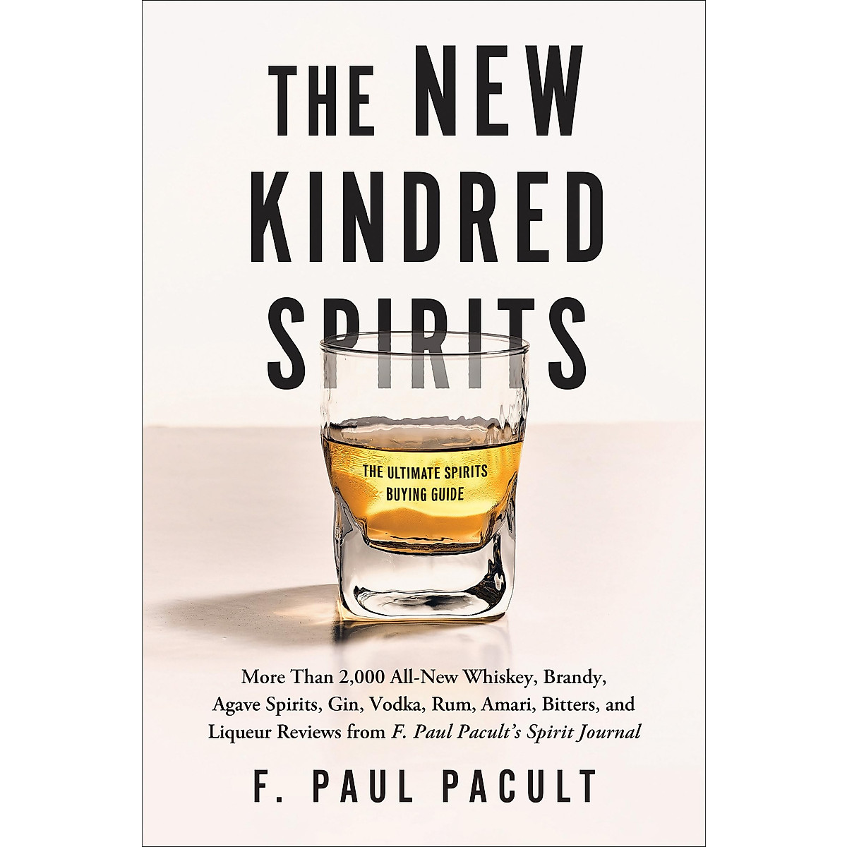 The New Kindred Spirits: Over 2,000 All-New Reviews of Whiskeys, Brandies, Liqueurs, Gins, Vodkas, Tequilas, Mezcal & Rums from F. Paul Pacult's Spirit Journal