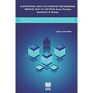 SUPPORTING CISCO DATACENTER NETWORKING DEVICES (010-151 DCTECH) Exam Practice Questions & Dumps: EXAM STUDY GUIDE FOR SUPPORTING CISCO DATACENTER NETWORKING DEVICES (010-151 DCTECH) LATEST VERISON