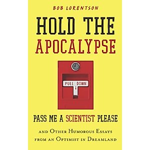 HOLD THE APOCALYPSE - PASS ME A SCIENTIST PLEASE: AND OTHER HUMOROUS ESSAYS FROM AN OPTIMIST IN DREAMLAND