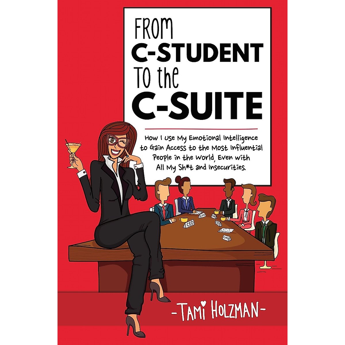 From C-Student to the C-Suite: How I Use My Emotional Intelligence to Gain Access to the Most Influential People in the World, Even With All My Sh*t and Insecurities