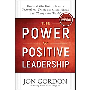 The Power of Positive Leadership: How and Why Positive Leaders Transform Teams and Organizations and Change the World (Jon Gordon)
