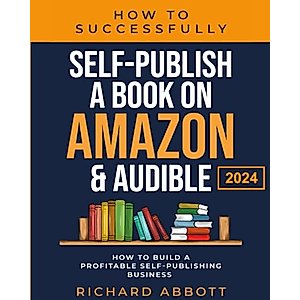 How To Successfully Self-Publish A Book On Amazon & Audible: How To Build A Profitable Self-Publishing Business
