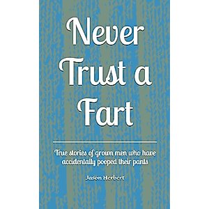 Never Trust a Fart: True stories of grown men who have accidentally pooped their pants