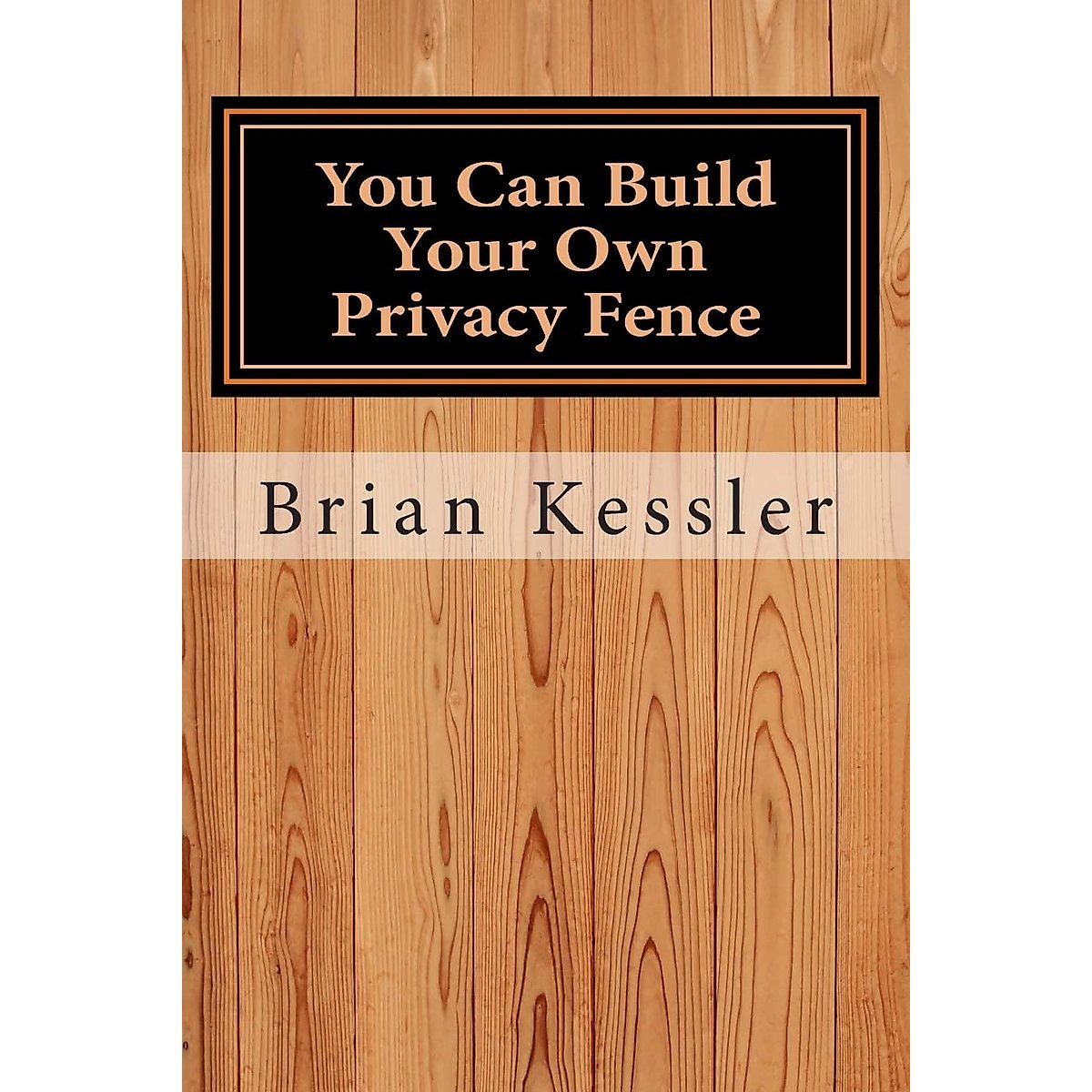 You Can Build Your Own Privacy Fence: and save thousands in the process