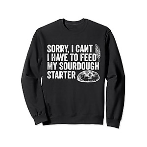 Sorry, I Cant I Have To Feed My Sourdough Starter Baker Sweatshirt