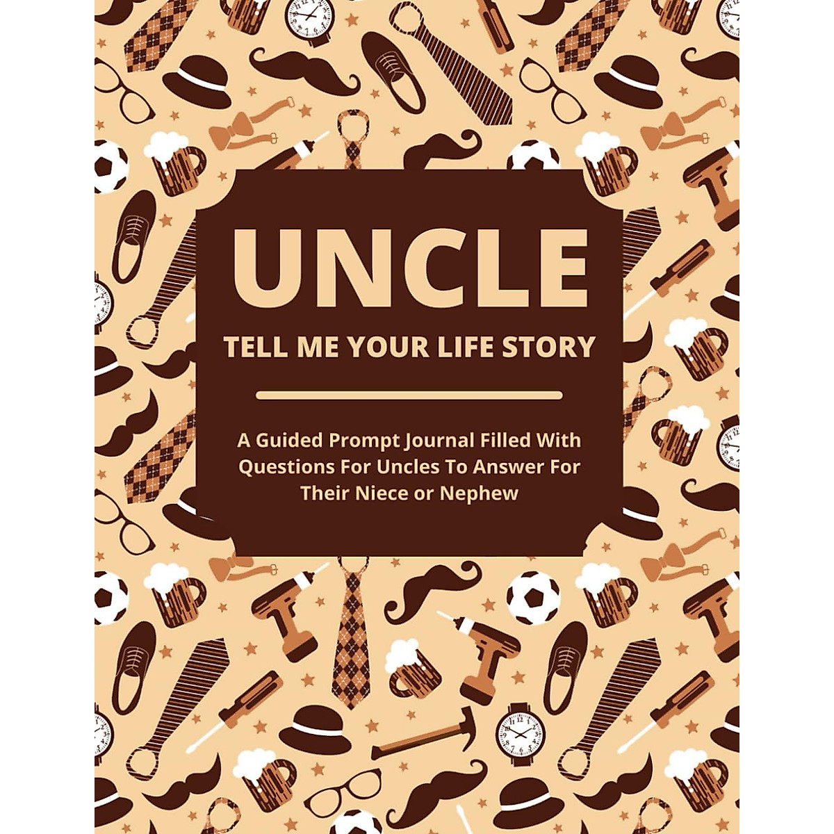 Uncle Tell Me Your Life Story: A Guided Journal Filled With Questions For Uncles To Answer For Their Nieces and Nephews
