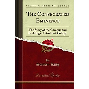 The Consecrated Eminence: The Story of the Campus and Buildings of Amherst College (Classic Reprint)